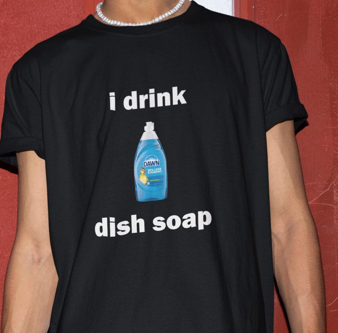 I Drink Dish Soap Shirt, Dish Soap Meme, I Eat Shirt, Funny Shirt ...