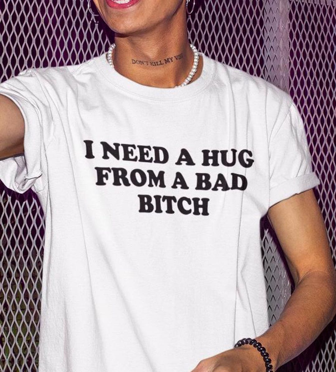 I Need A Hug From A Bad Bitch Shirt, Funny Shirt, Funny Gift, Shirt for ...
