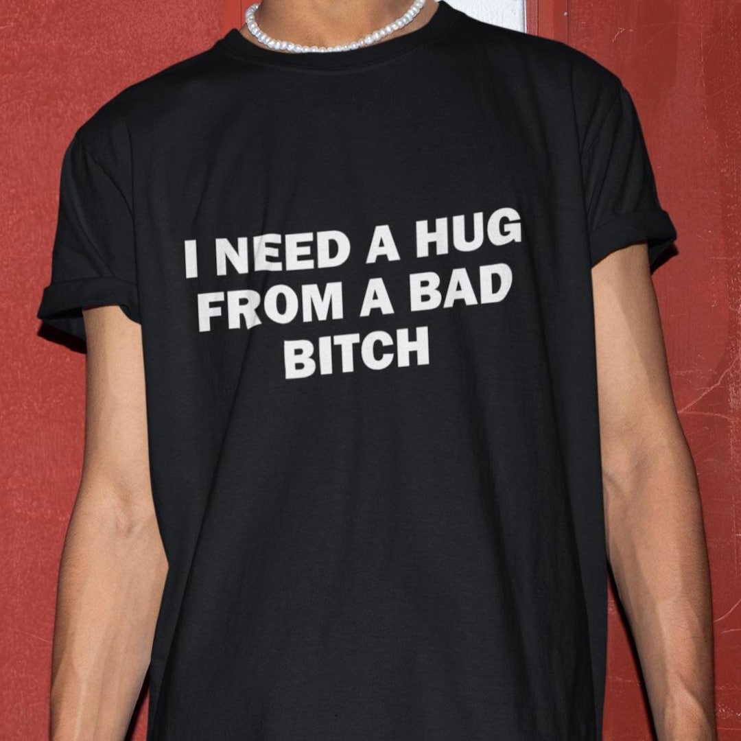 I Need A Hug From A Bad Bitch T-shirt, Humor T-shirt, Funny Gift, Funny ...