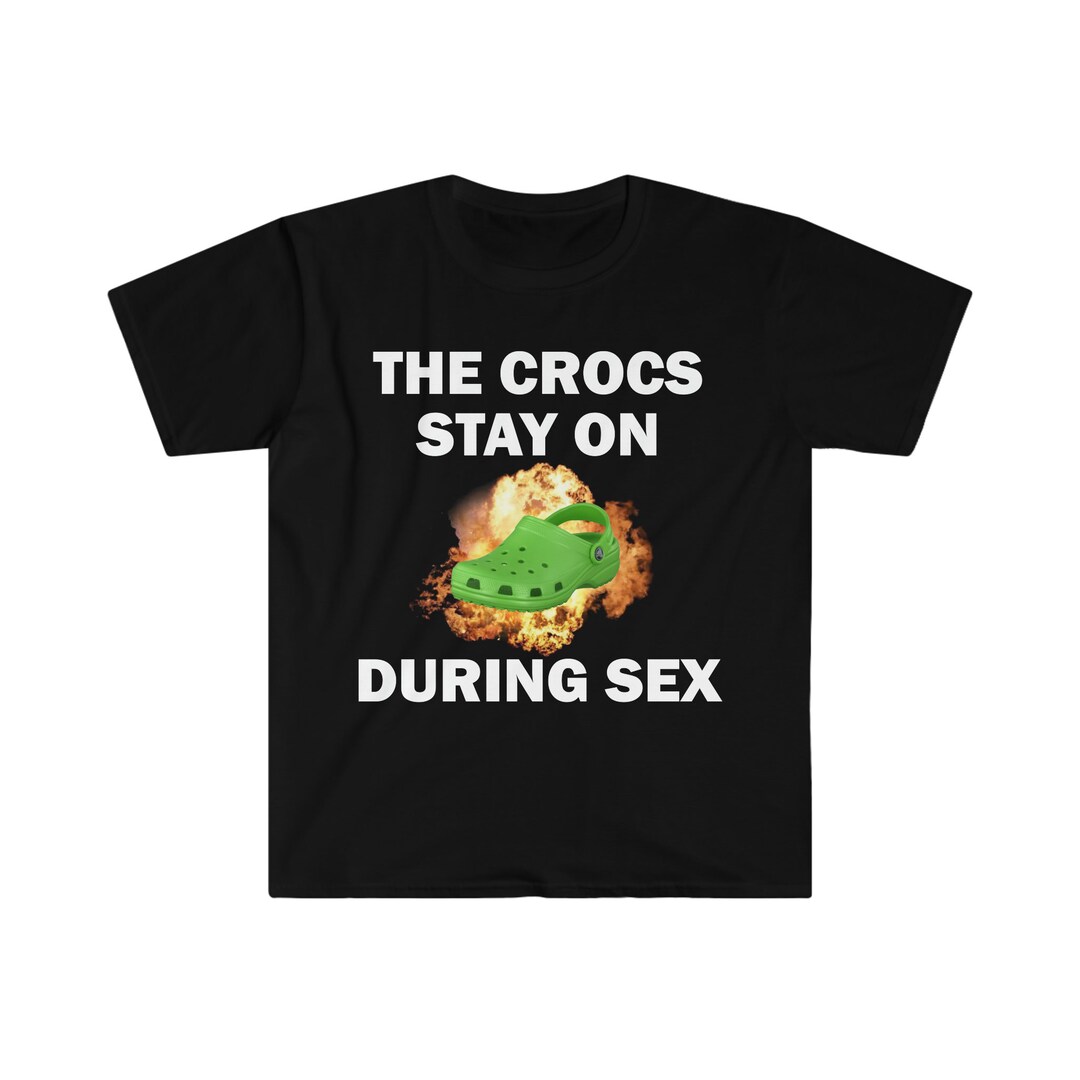 The Crocs Stay On During Sex T Shirt Humor T Shirt Funny T Funny