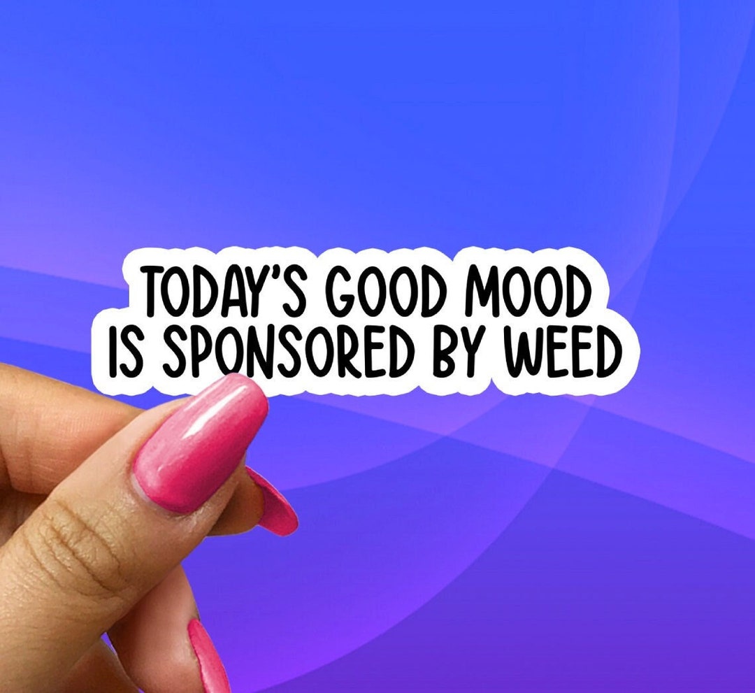 Todays Good Mood is Sponsored by Weed, Sarcastic Funny Weed Stickers ...