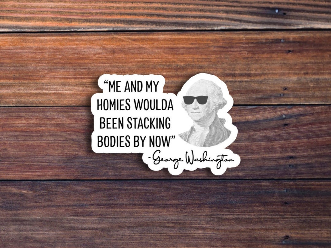 Me & My Homies Woulda Been Stacking Bodies by Now, George Washington ...