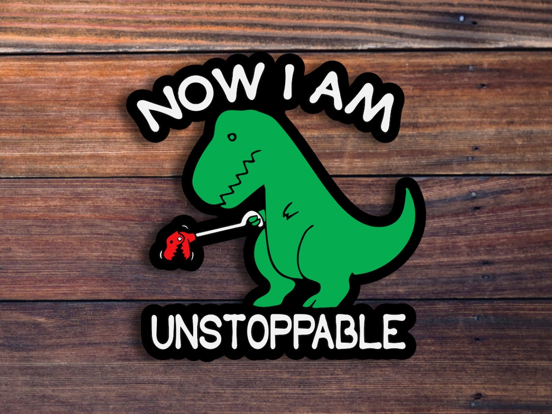 Now I Am Unstoppable Sticker, T-rex Sticker, Funny Sticker, Meme ...