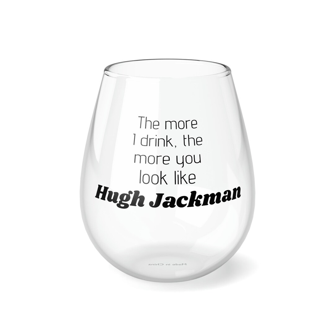 The More I Drink, the More You Look Like Hugh Jackman Funny Stemless ...