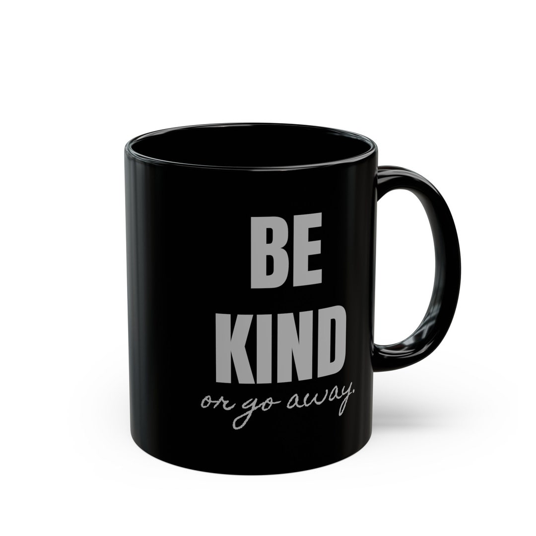 Be Kind or Go Away 11 or 15oz Black Ceramic Coffee Mug for Coffee ...