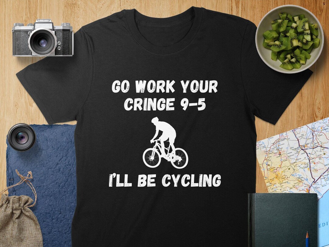 Go Work Your Cringe 9 to 5 I'll Be Cycling - Biking Shirt - Unisex ...