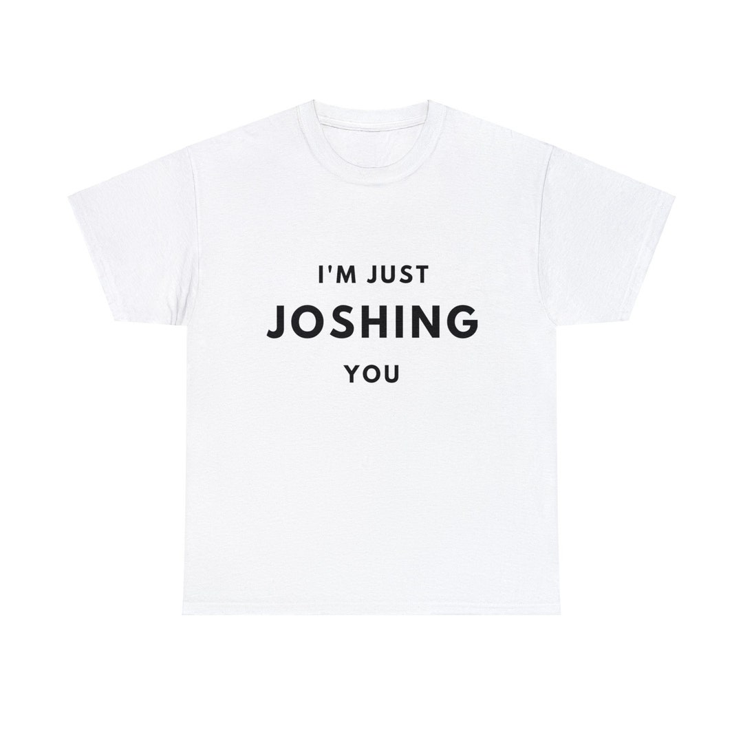 I'm Just Joshing You Unisex T-shirt - Etsy