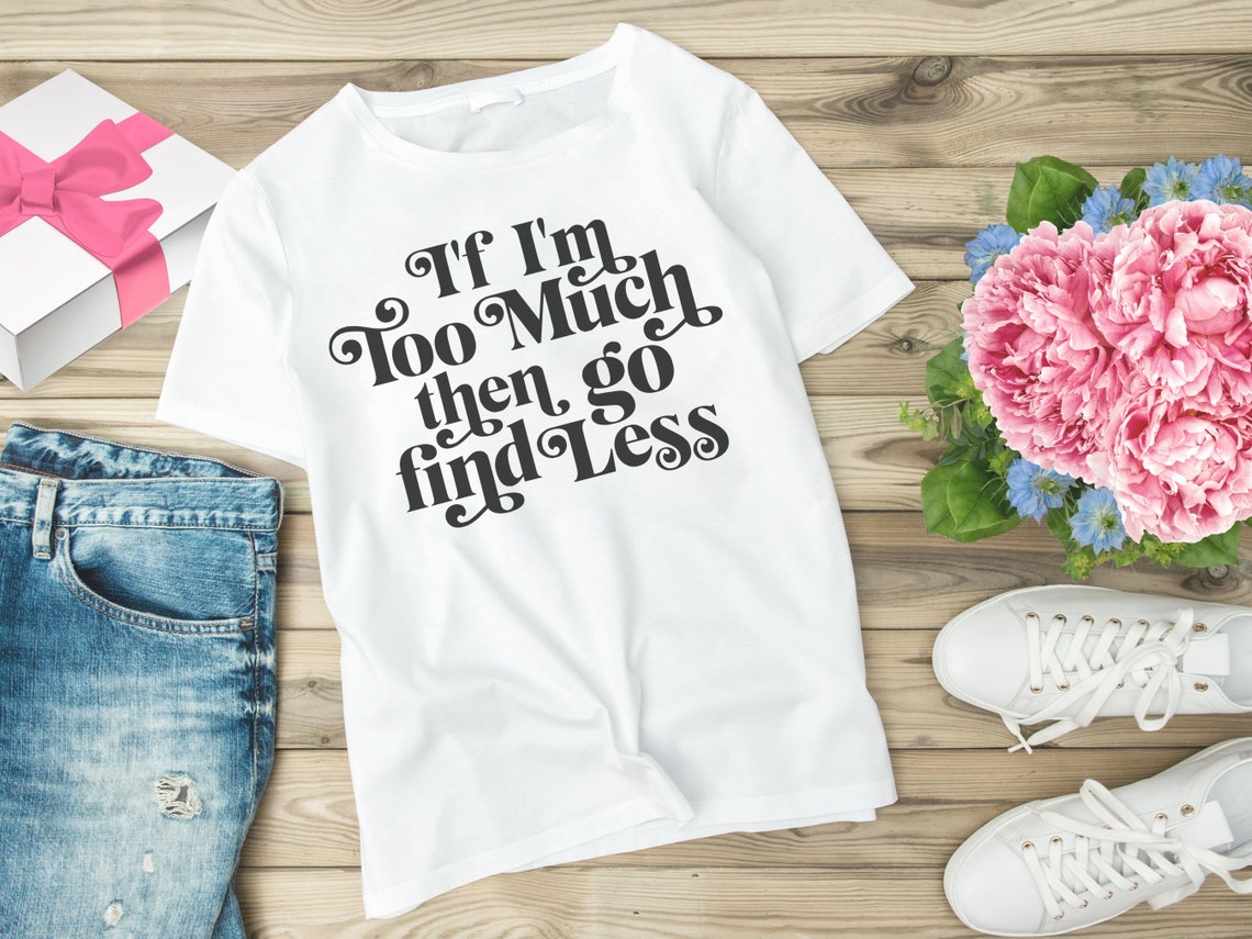 If Im Too Much Then Go Find Less SVG Love Quotes Svg Funny - Etsy