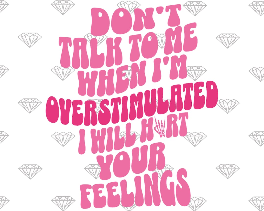Don't Talk to Me When I'm Overstimulated I Will Hurt Your Feelings SVG ...