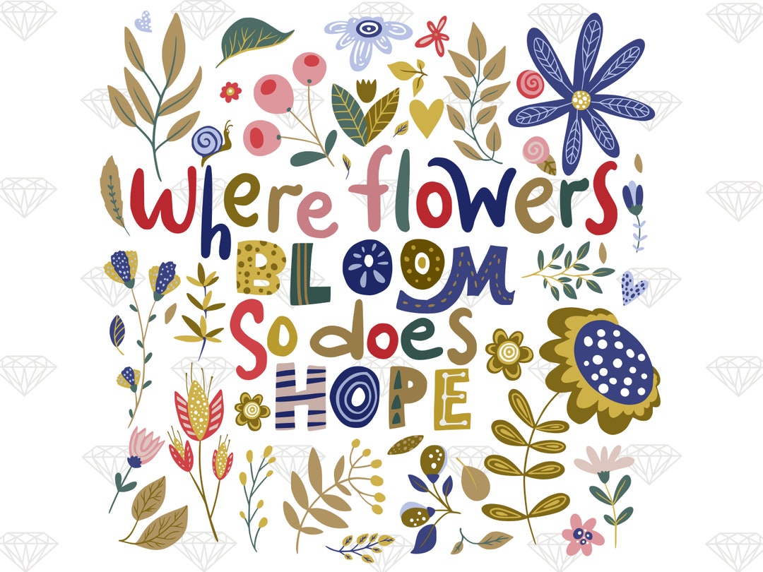 Where Flowers Bloom so Does Hope PNG Floral PND Designs - Etsy