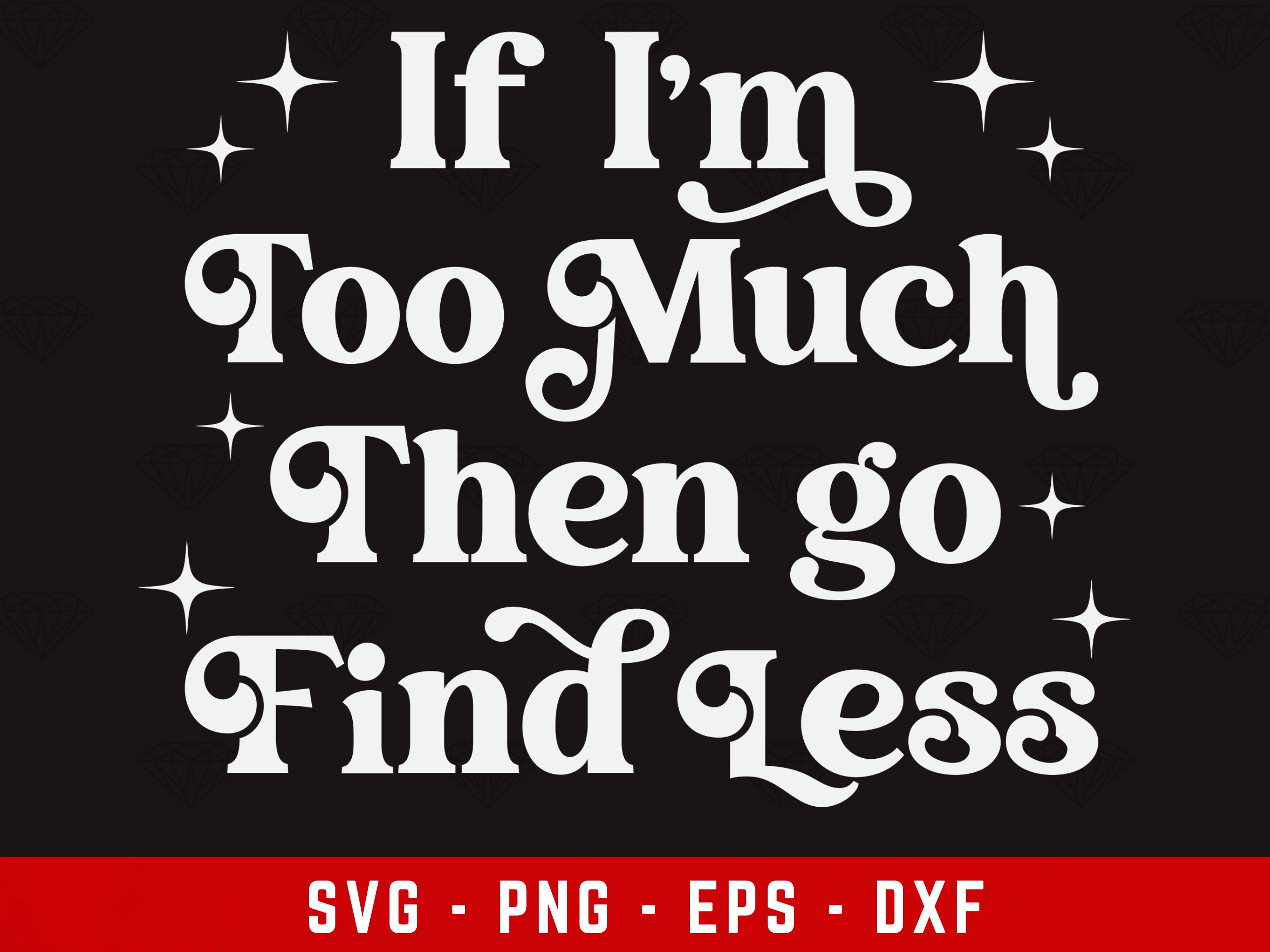 If Im Too Much Then Go Find Less SVG, Love Quotes Svg, Funny Quotes Png ...