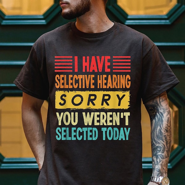 I Have Selective Hearing Sorry You Weren't Selected Today Shirt - Etsy