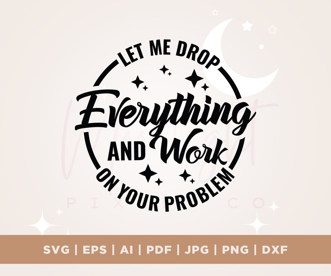 Let Me Drop Everything and Work on Your Problem SVG, Cricut, Png, Svg ...