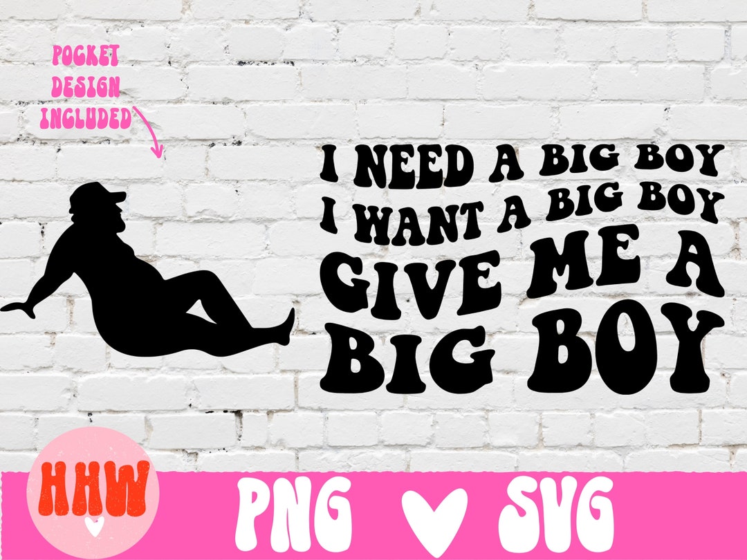 I Need A Big Boy PNG - I Want A Big Boy - I Need A Big Boy - Digital ...