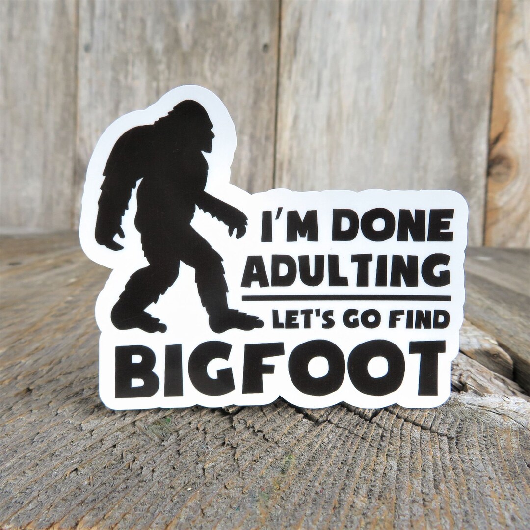 I'm Done Adulting Lets Find Bigfoot Sticker Black White Believer ...