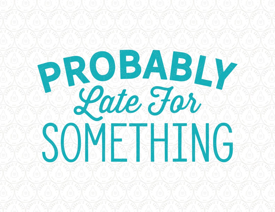 Always Late SVG PNG DXF Probably Late for Something Cut File for Cricut ...
