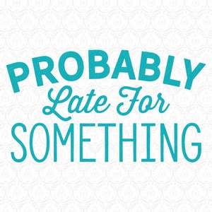 Always Late SVG PNG DXF Probably Late for Something Cut File for Cricut ...