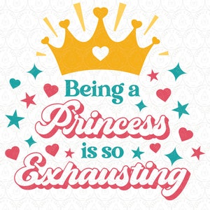 Princess SVG DXF PNG, Princess Quote, Being A Princess is so Exhausting ...