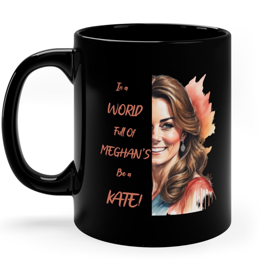 Inspirational Be a Kate Mug, in a World of Meghans Be a Kate Mug ...