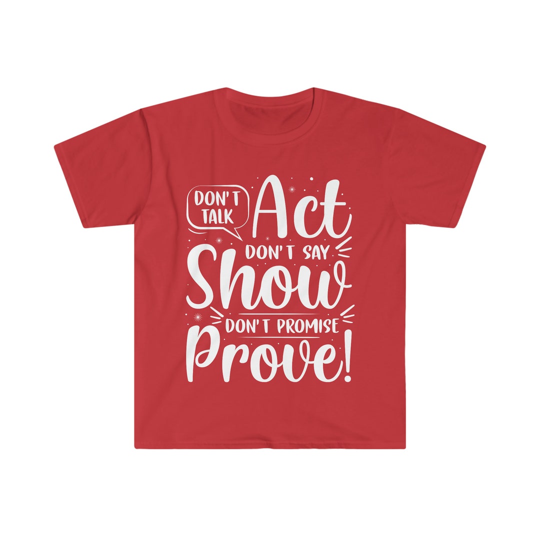 Don't Talk Act Don't Say Show Don't Promise Prove Unisex Softstyle T ...