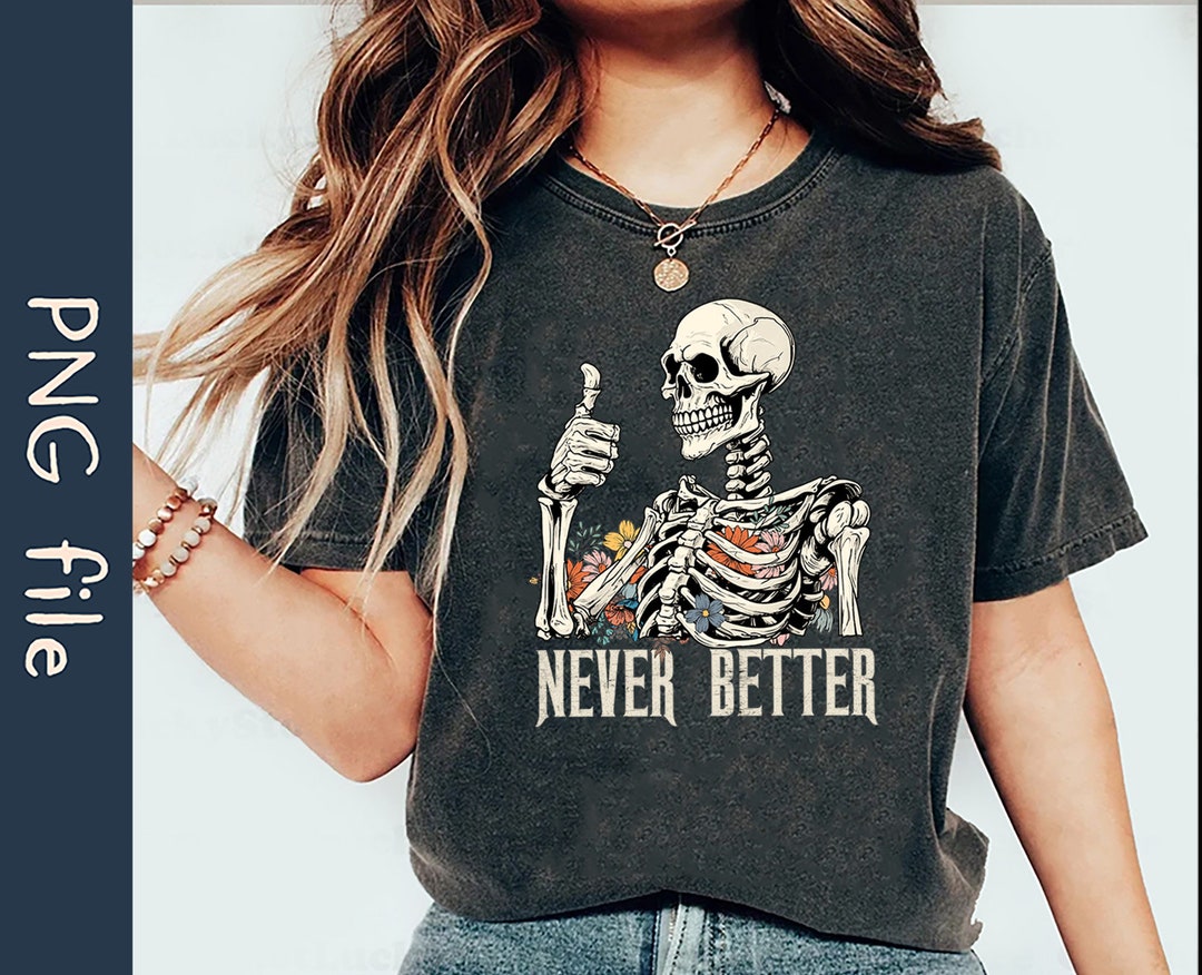 Funny Skeleton Never Better PNG, Skeleton Png, Funny Halloween Png ...