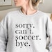 Sorry Can't Soccer Bye Sweatshirt,soccer Player Sweatshirt,soccer ...