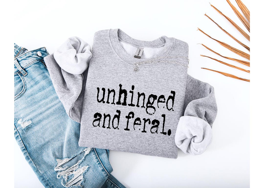 Unhinged and Feral Sweatshirt,feral Shirt,funny Gift,funny Quote ...