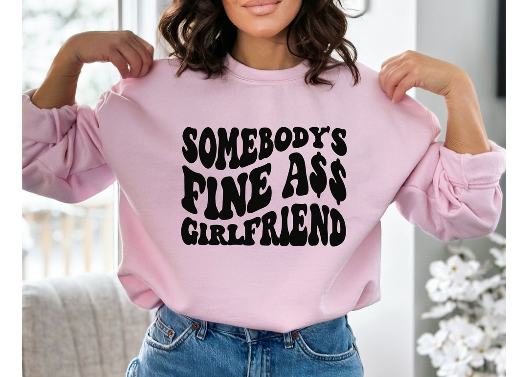 Somebody's Fine Ass Girlfriend Sweatshirt,someone's Fine Ass Girlfriend ...