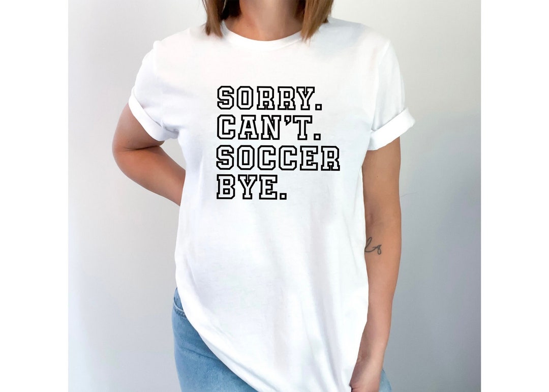 Sorry Can't Soccer Bye Shirt,soccer Player Shirt,soccer Player Gift ...