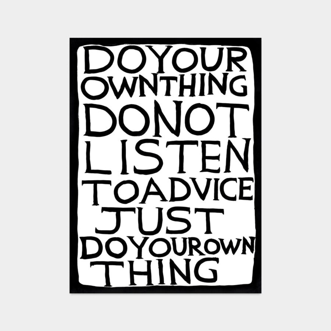 Do Your Own Thing, Do Not Listen to Advice, Just Do Your Own Thing ...