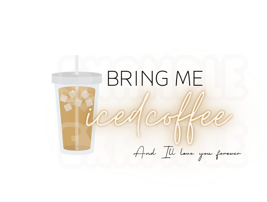 Bring Me Iced Coffee and I’ll Love You Forever - Coffee Addict - PNG ...