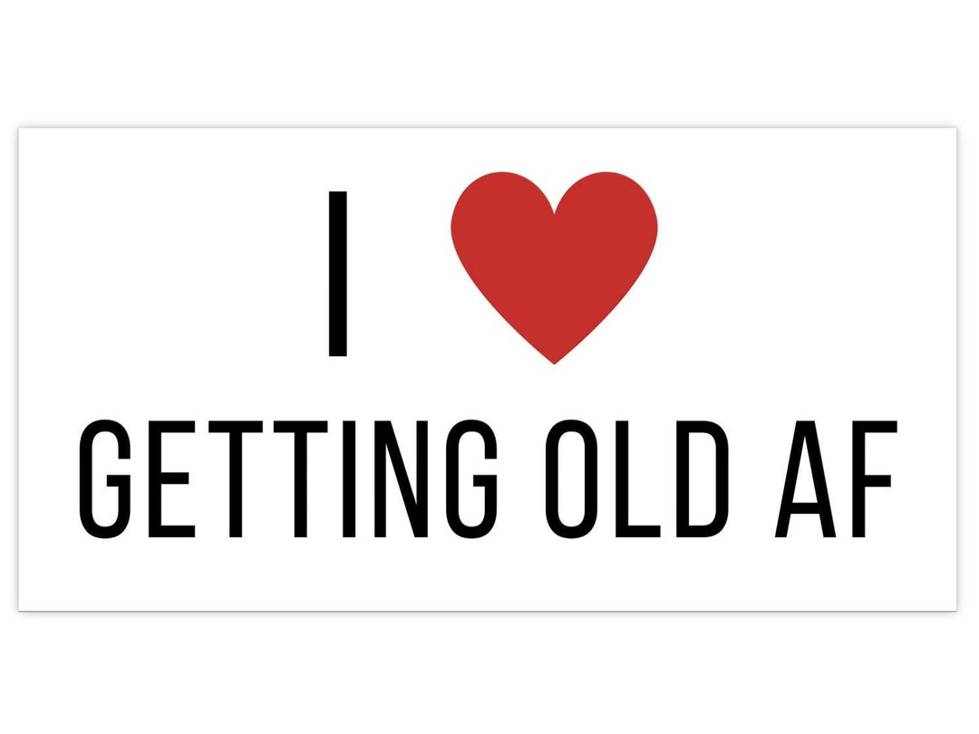 I Love Getting Old AF Bumper Sticker, Joke Funny Birthday Present Decal ...