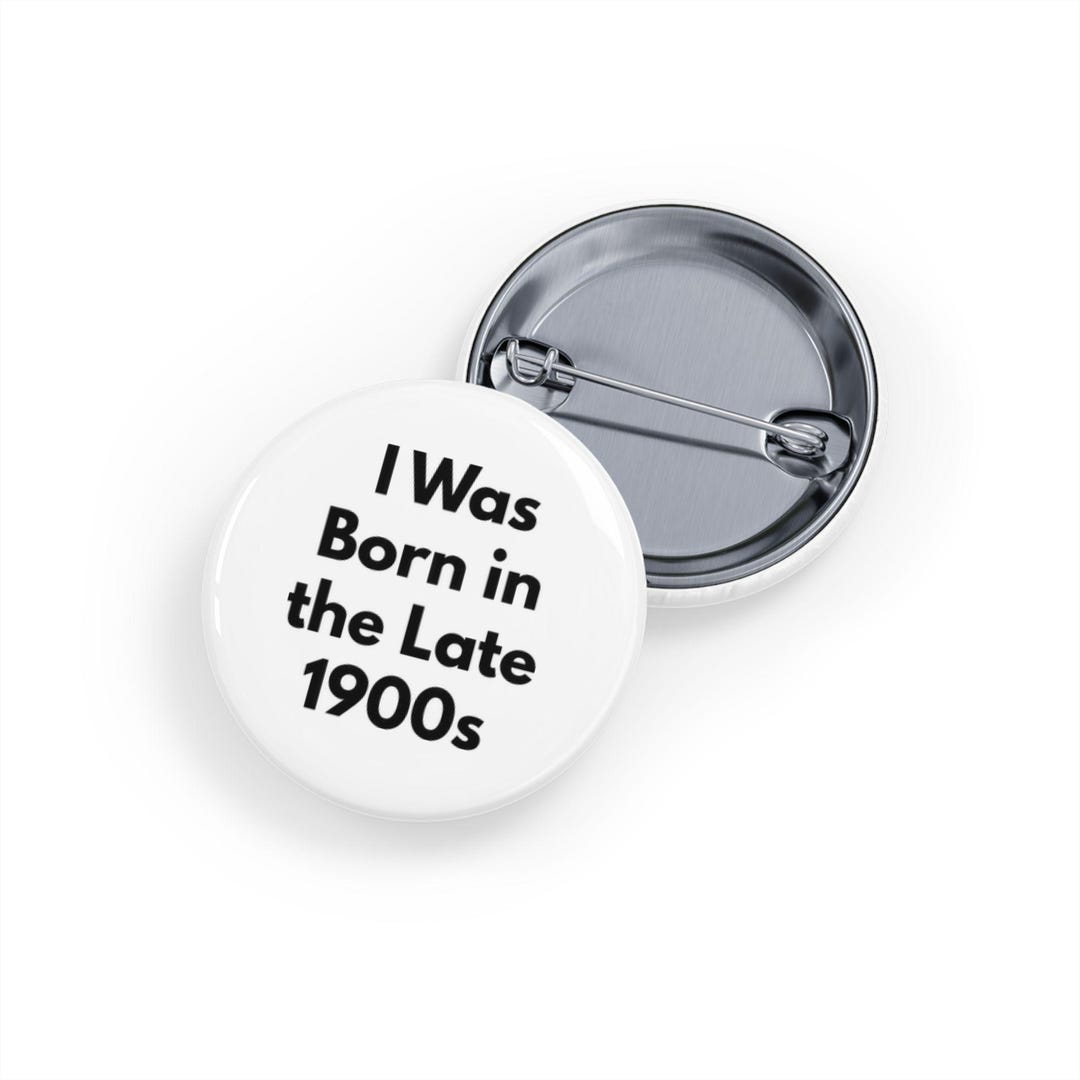 I Was Born in the Late 1900's (pin/button/badge) - Middle Age, Gen X ...