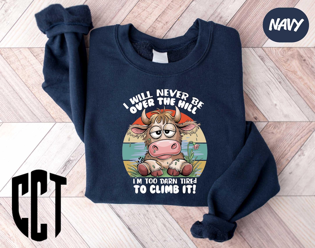 I Will Never Be Over the Hill I’m Too Darn Tired to Climb It Sweatshirt ...
