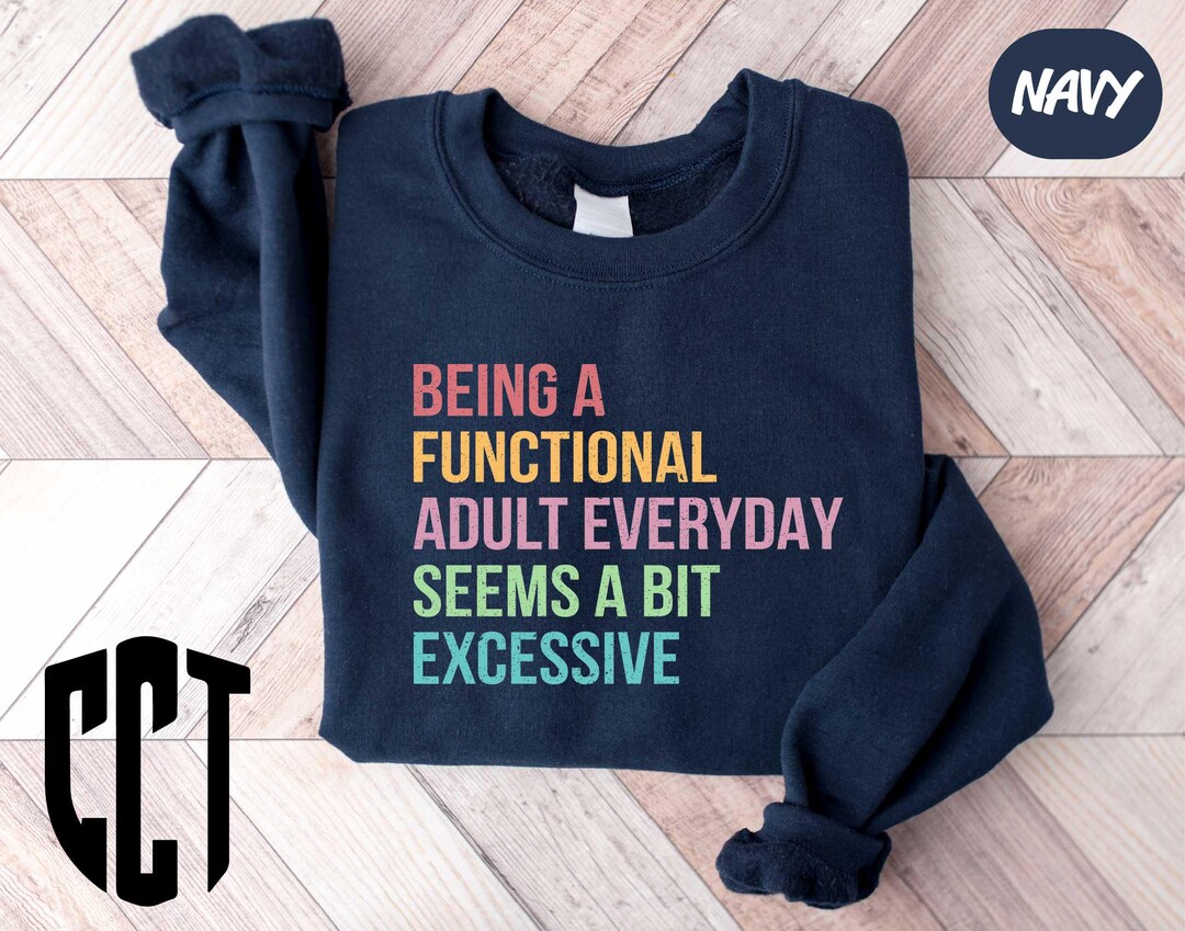 Being A Functional Adult Everyday Seems A Bit Excessive Sweatshirt ...