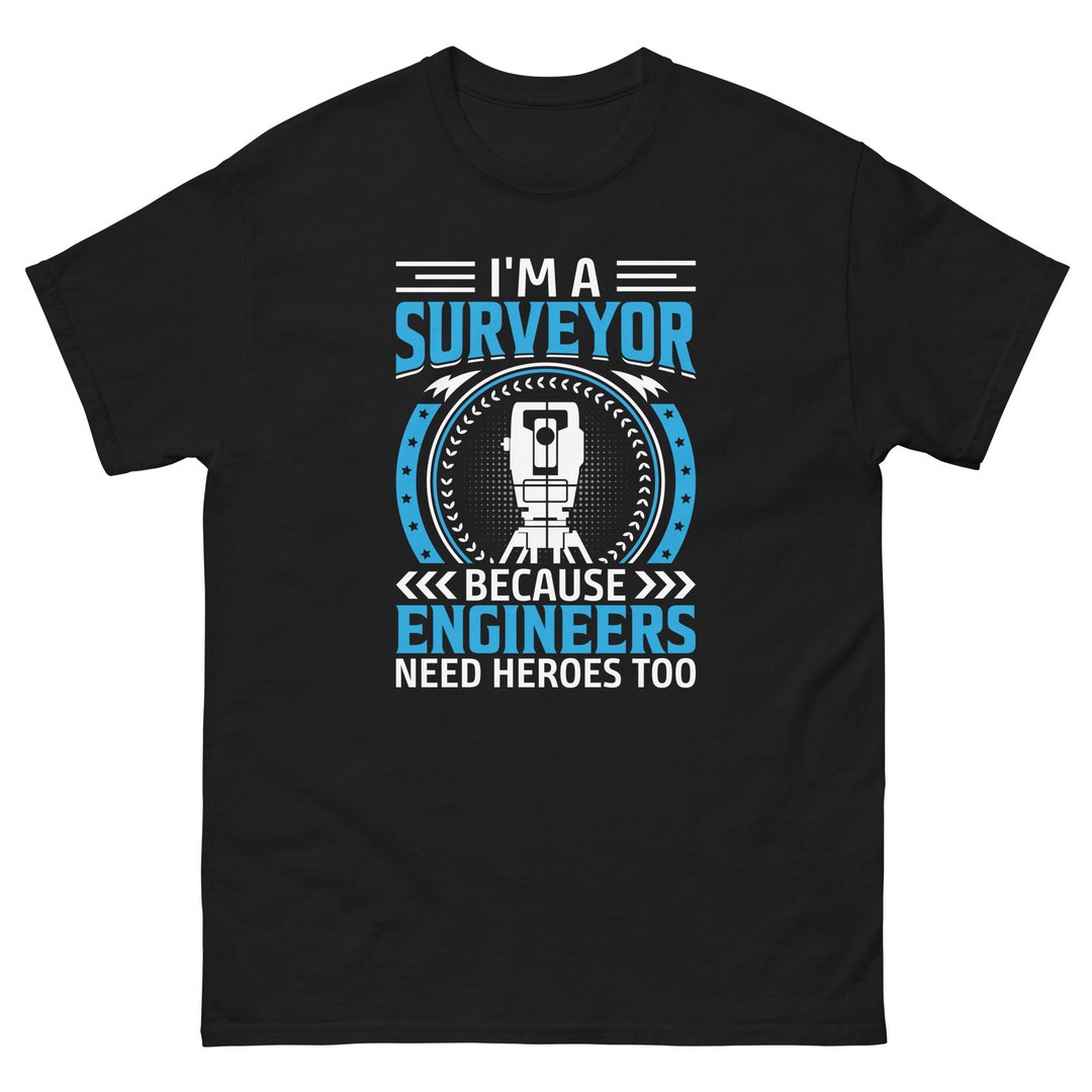 I Am a Surveyor Because Engineers Need Heroes Too T-shirt | Funny ...