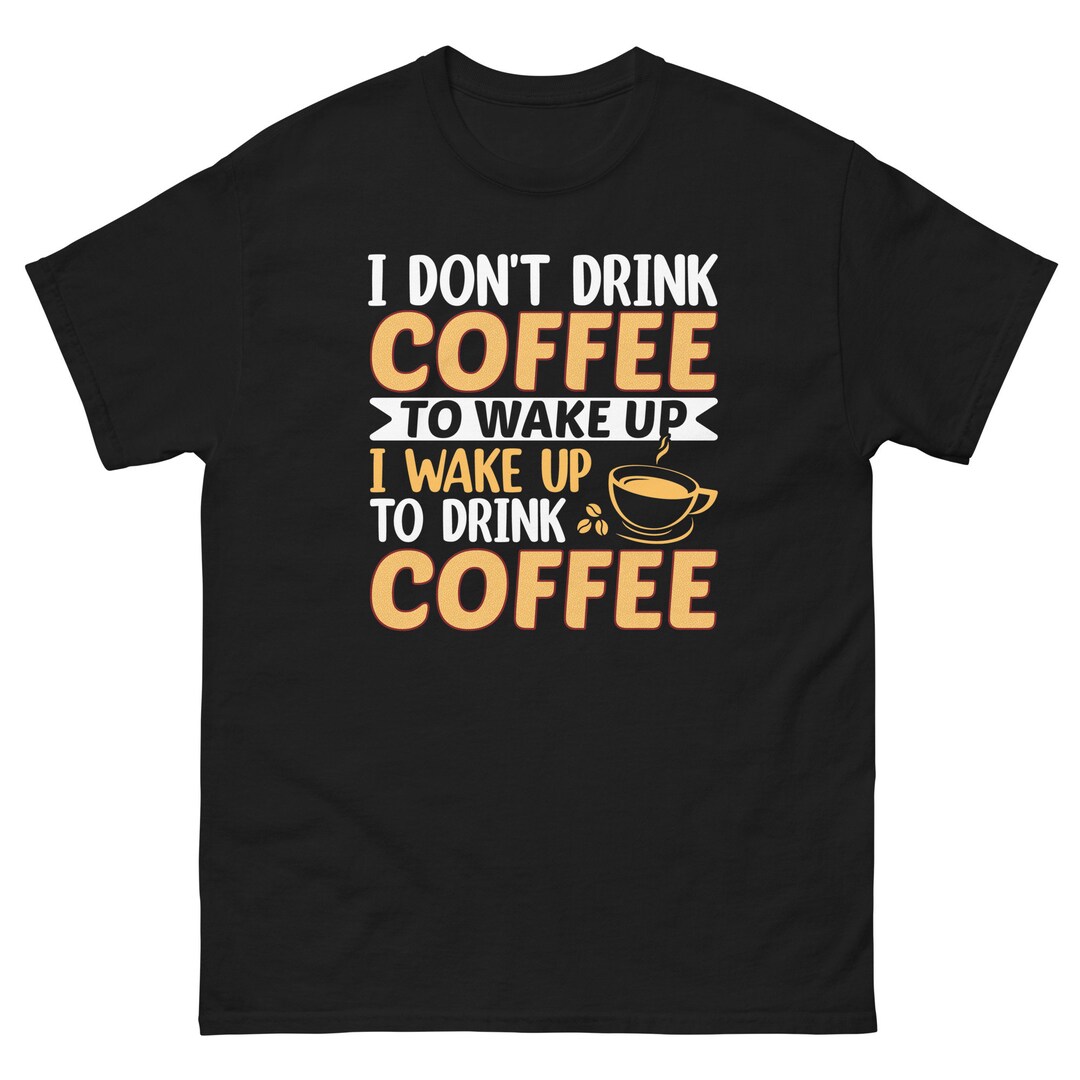 I Dont Drink Coffee to Wake up I Wake up to Drink Coffee | Coffee Lover ...