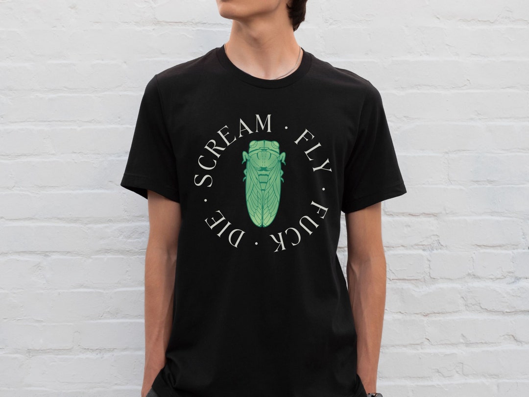 Scream Fly Fuck Die Cicada Shirt Funny Entomology T Shirt Cicadas