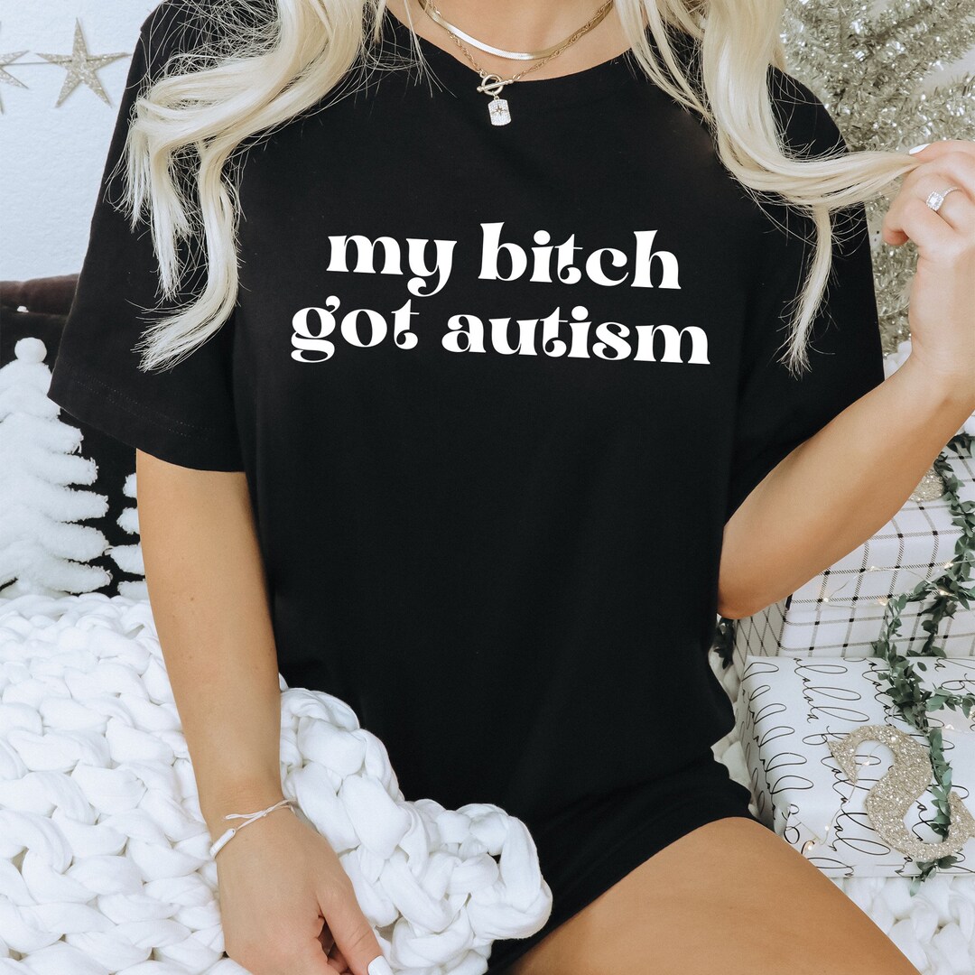 My Bitch Got Autism Tshirt | Funny T-shirts | Gag Gift | Dark Humor Tee ...