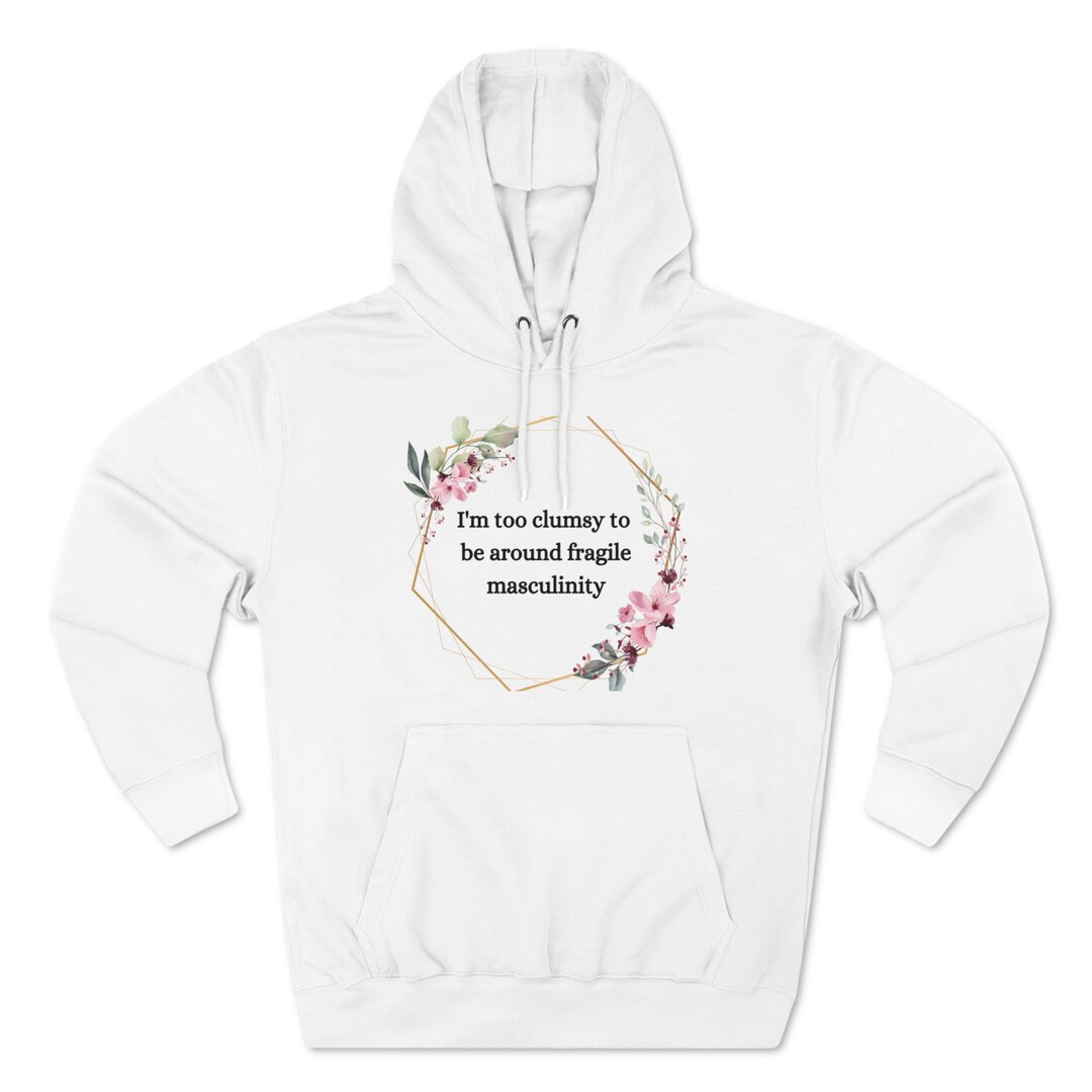 I'm Too Clumsy to Be Around Fragile Masculinity Unisex Premium Pullover ...