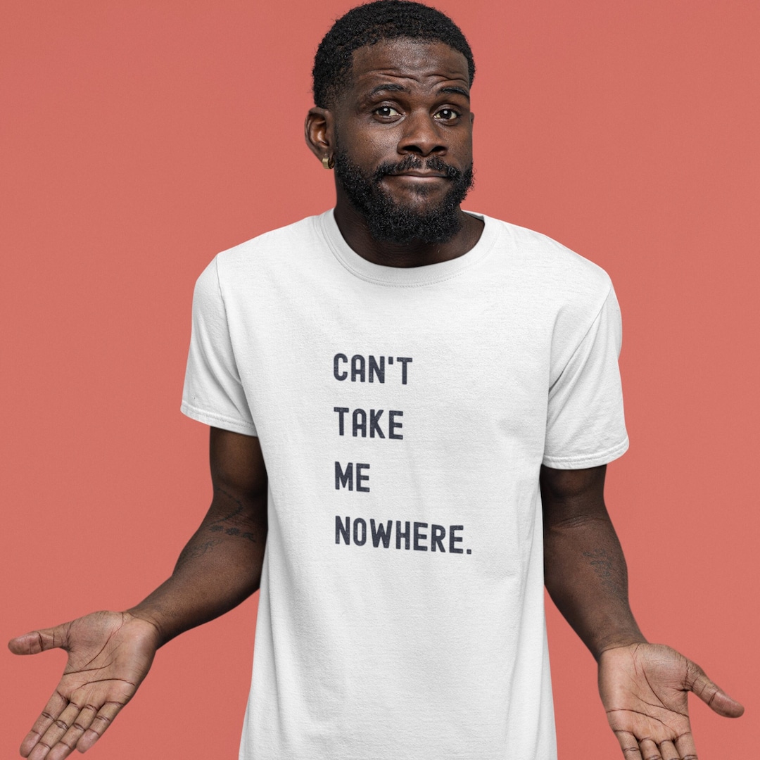 can-t-take-me-nowhere-shirt-funny-black-sayings-comfort-colors-shirts