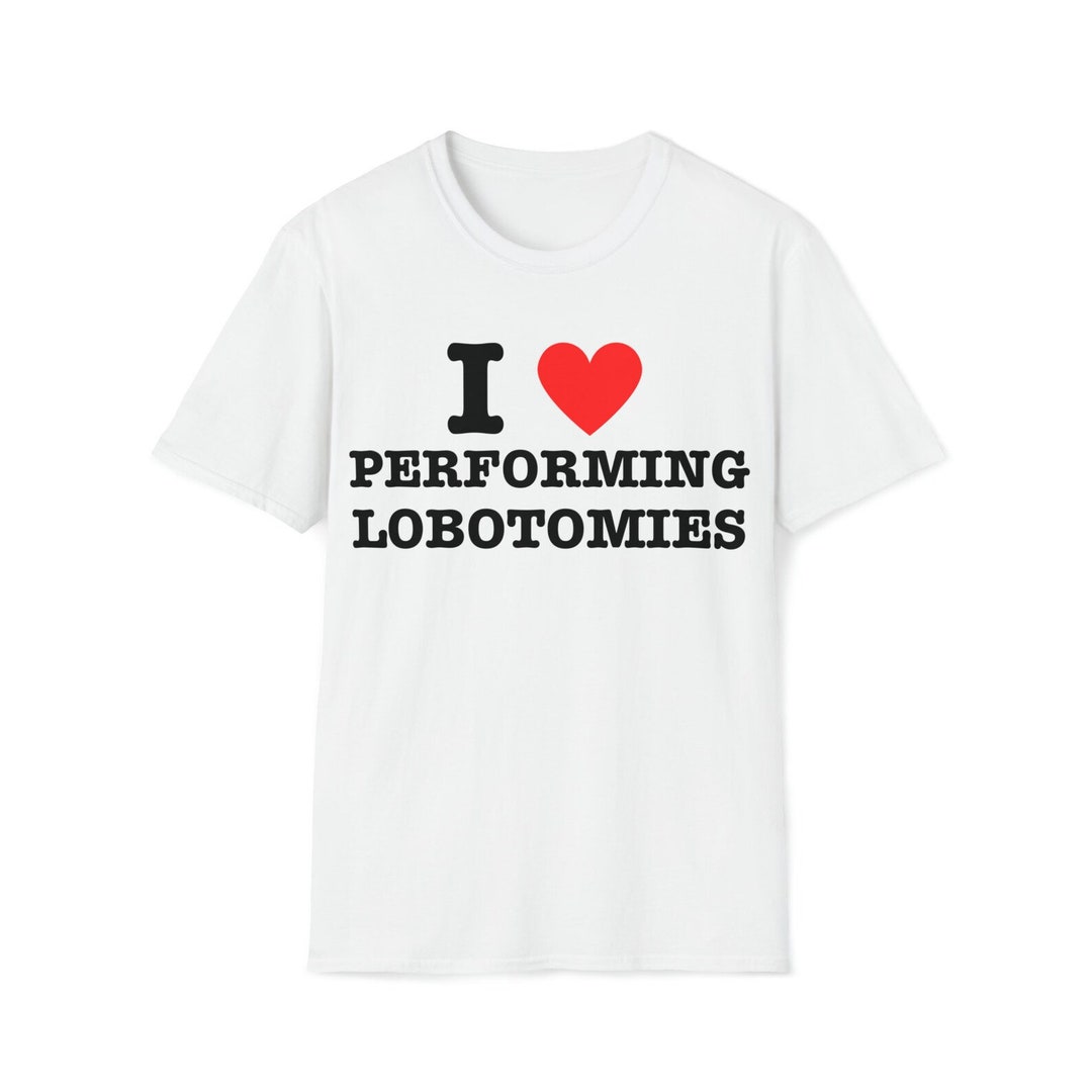 I Love Performing Lobotomies Funny Meme Shirt - Etsy