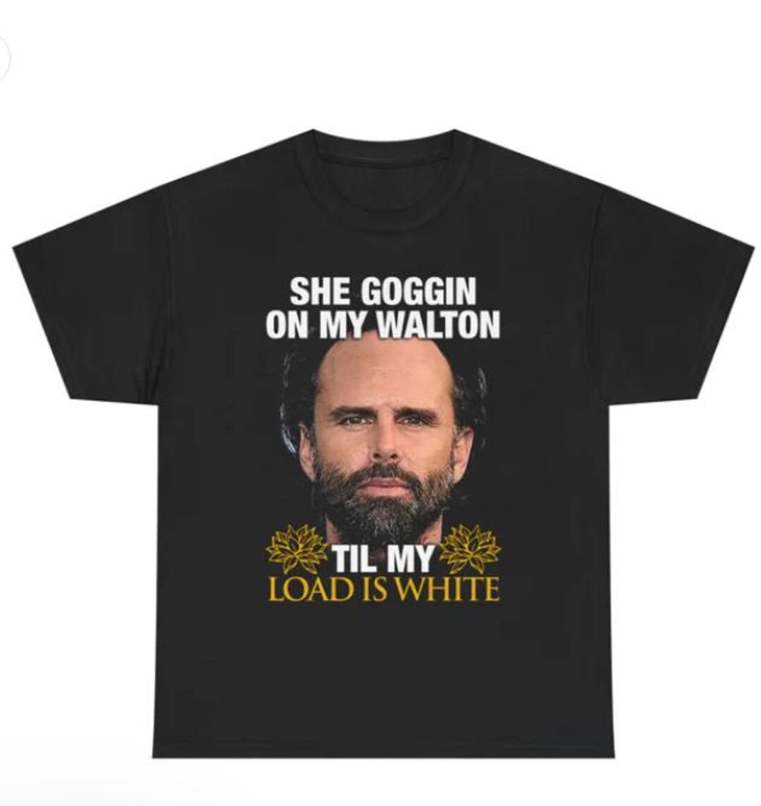 She Goggin on My Walton Til My Load is White Walton Goggins Shirt - Etsy