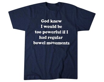 God Knew I Would Be Too Powerful If I Had Regular Bowel Movements Shirt ...