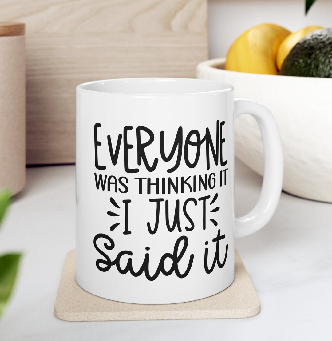 Everyone Was Thinking It I Just Said It Ceramic Mug 11oz,quirky Mug ...