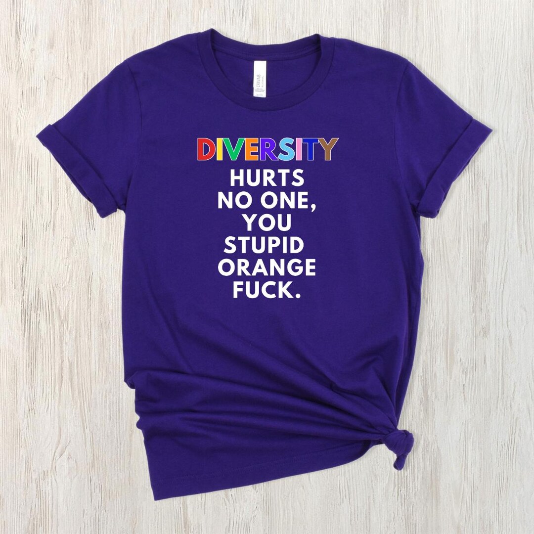Diversity Statement Hurts No One, Stupid Orange Fuck, Anti MAGA, Anti ...