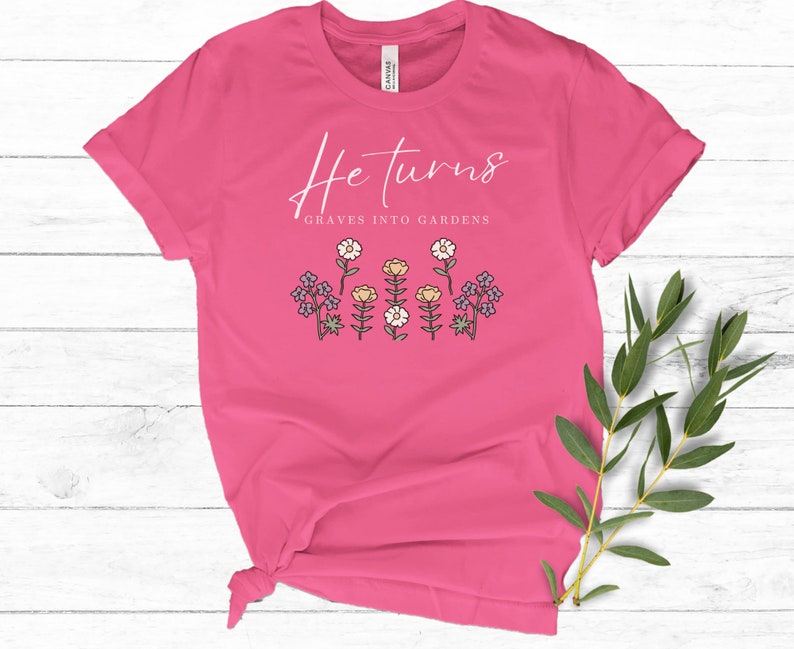 He Turns Graves Into Gardens Tshirt, Worship Tshirt, Christian Tshirt ...