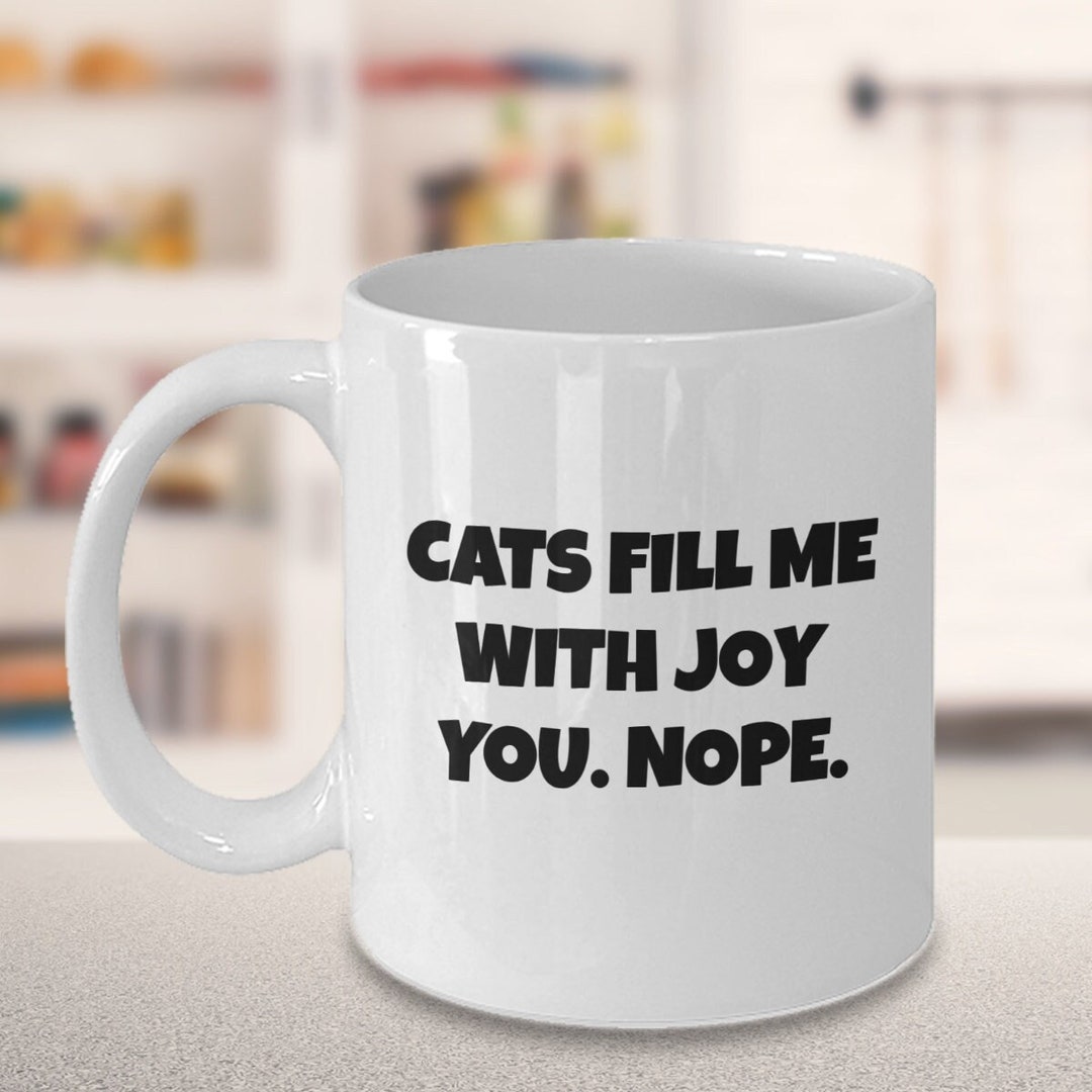 Cats Fill Me With Joy, You. Nope. Funny Cat Mug Gift for Cat Lover - Etsy
