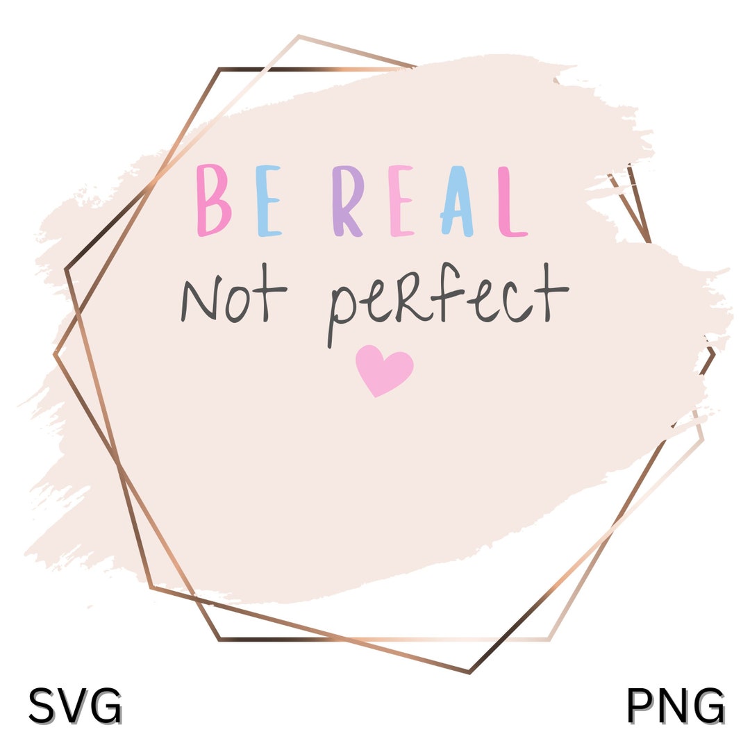 Be Real Not Perfect SVG, Positive Quote SVG, Be Real PNG, Digital ...
