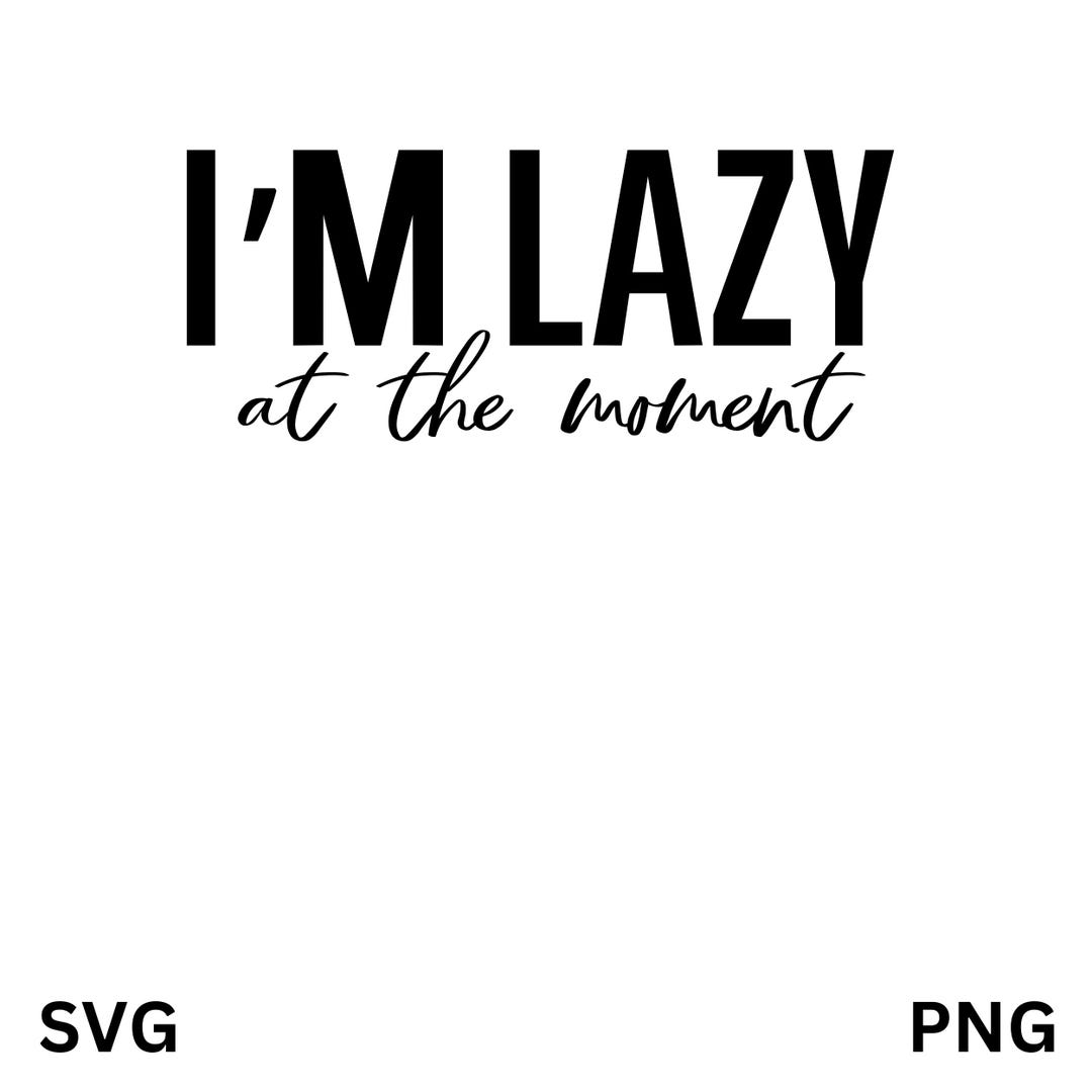I'm Lazy at the Moment SVG, Lazy SVG, Funny SVG, Lazy at the Moment Png ...